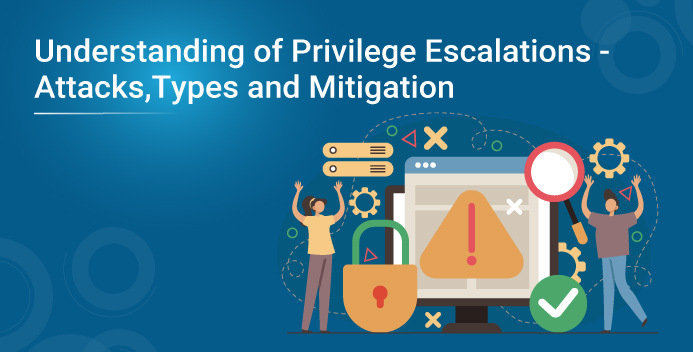 Understanding Privilege Escalations - Attacks, Types and Mitigation